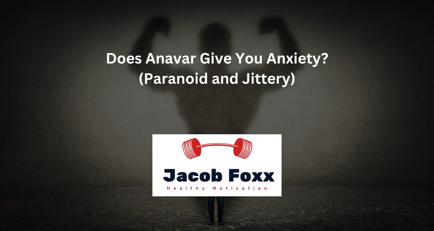 Does Anavar Give You Anxiety? (Paranoid and Jittery)